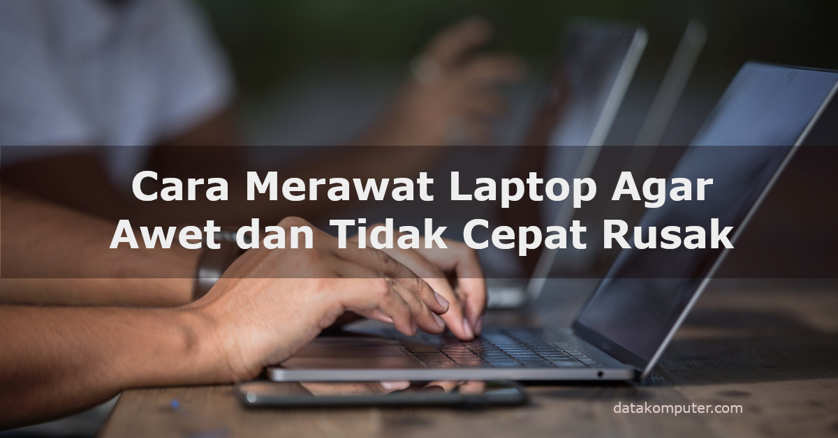 Cara Merawat Laptop Agar Awet dan Tidak Cepat Rusak - Data Komputer